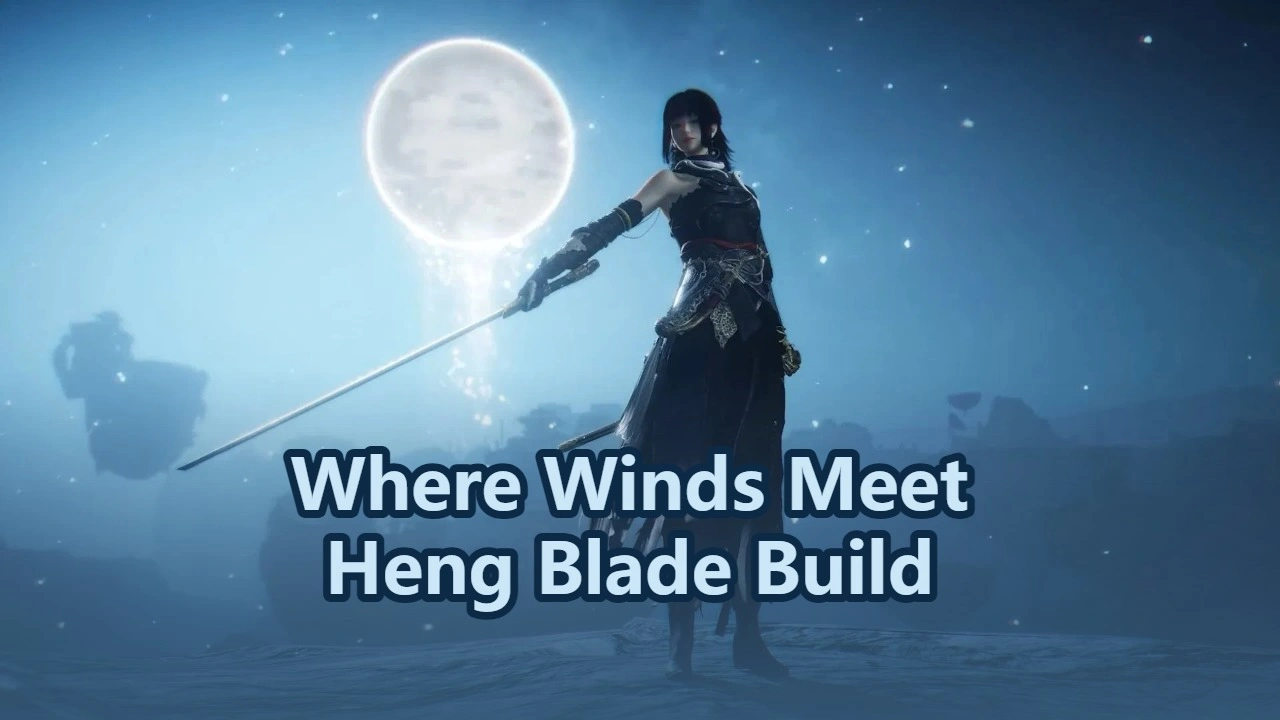 Where Winds Meet Heng Blade Build Guide – Skills, Combos & Best Setup