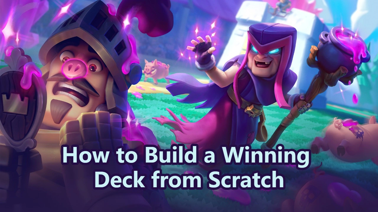 How to Build a Winning Clash Royale Deck from Scratch